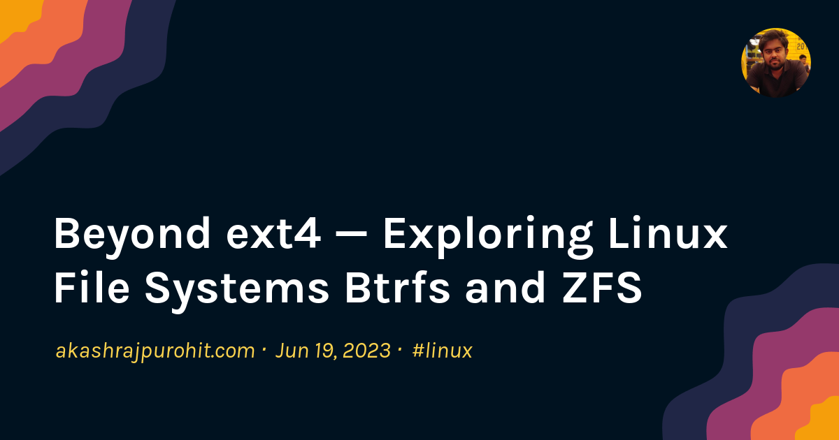 Beyond ext4 — Exploring Linux File Systems Btrfs and ZFS | Akash Rajpurohit Beyond ext4 — Exploring Linux File Systems Btrfs and ZFS | Akash Rajpurohit